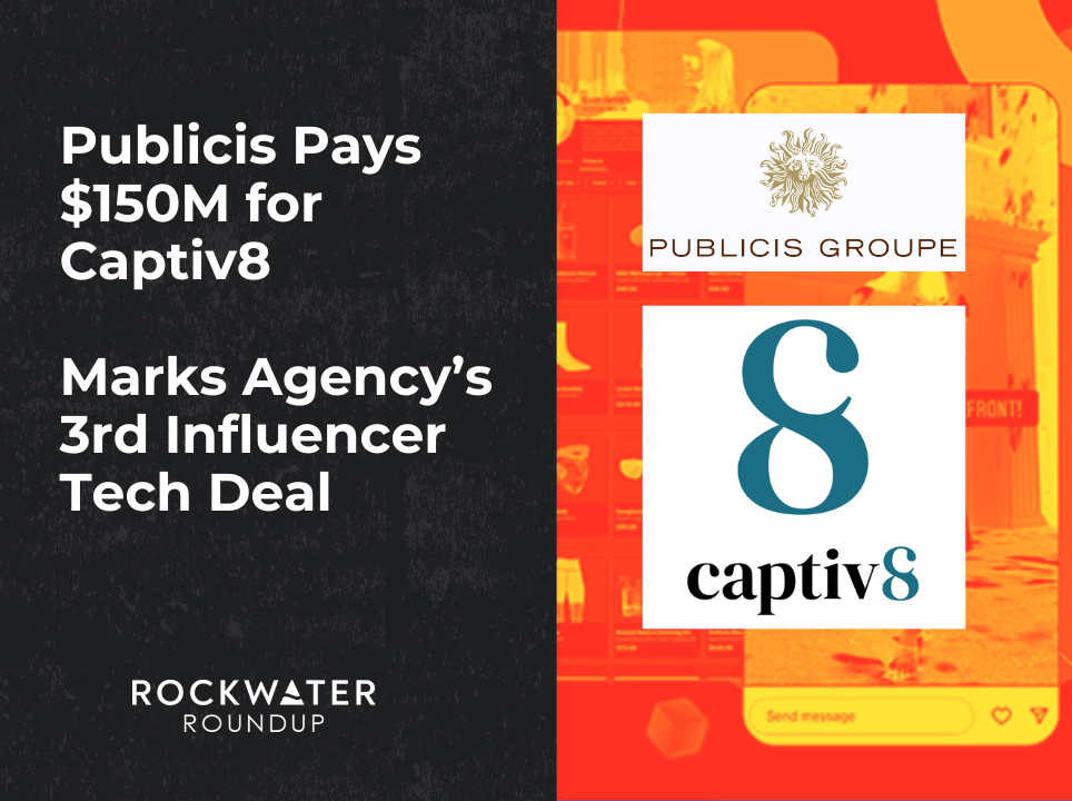 Publicis Pays $150M for Captiv8 // Marks Agency’s 3rd Influencer Tech Deal - RockWater