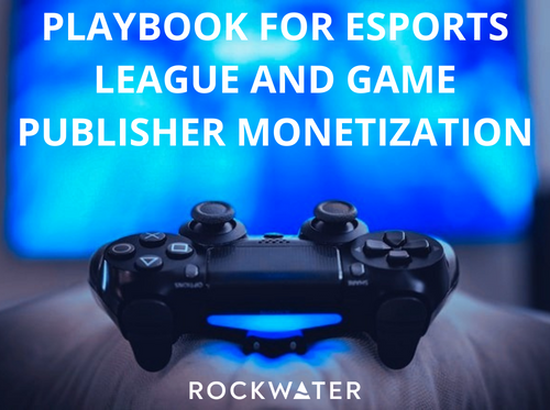 The eSports (League & Publisher) Monetization Playbook - RockWater